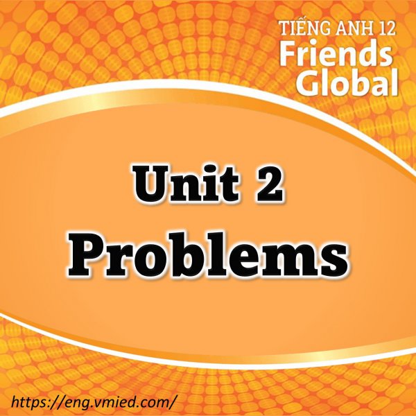 Unit 2. Problems - Tiếng Anh 12 - Friends Global - Trung học Phổ thông ...